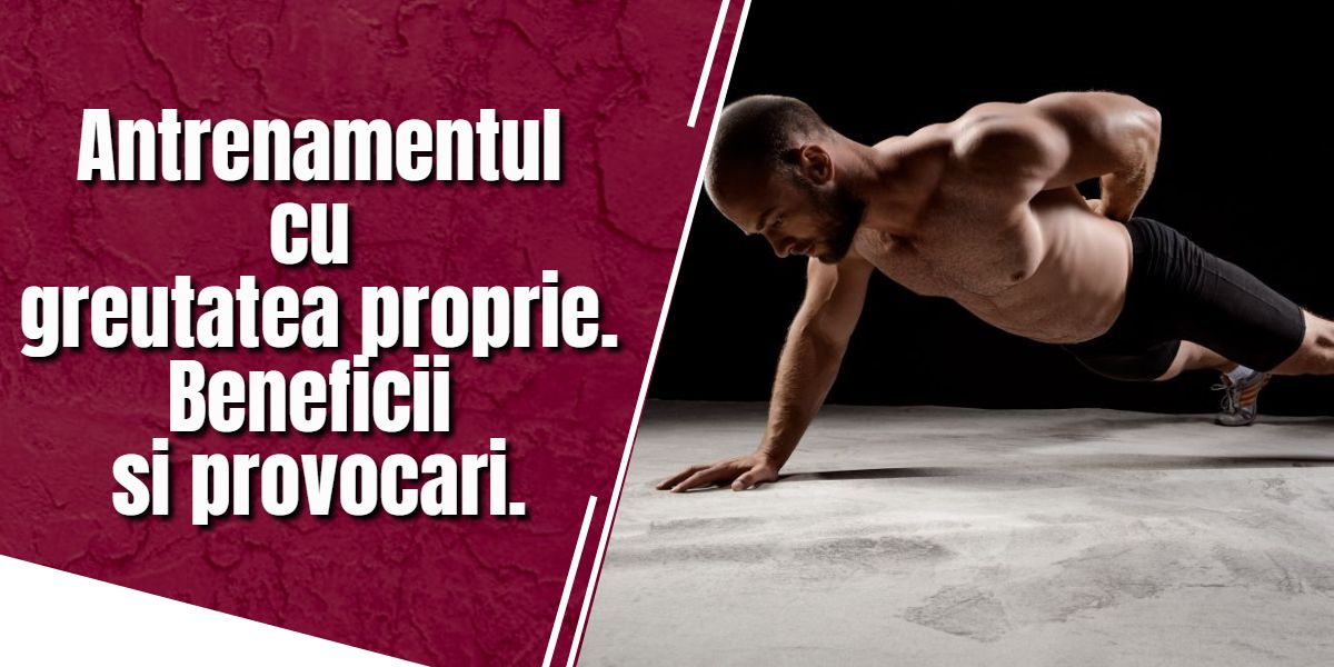 Antrenamentul cu greutatea proprie. Beneficii si provocari.